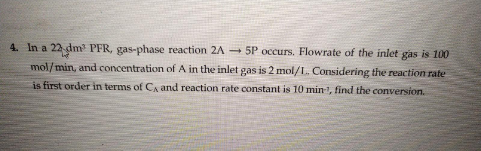 Solved 4. In a 22dm3PFR, gas-phase reaction 2 A→5P occurs. | Chegg.com