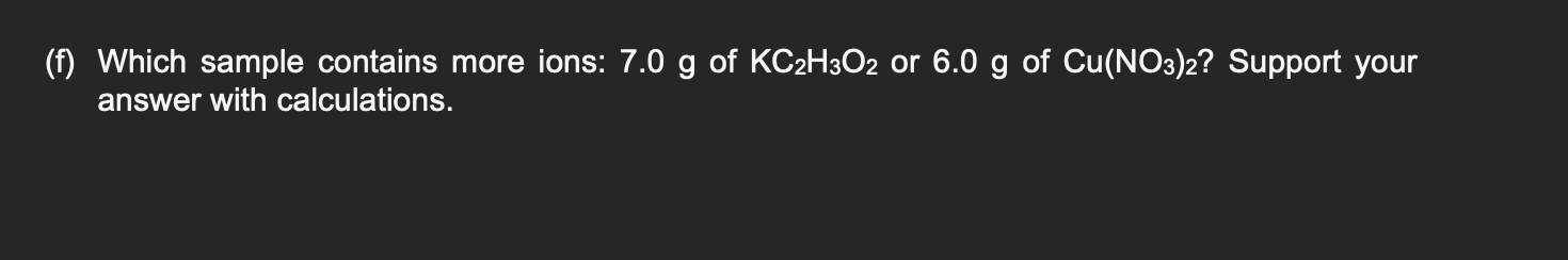 Solved (f) Which sample contains more ions: 7.0 g of KC2H3O2 | Chegg.com