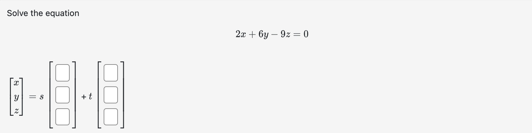 Solved Solve the equation 2x+6y−9z=0 ⎣⎡xyz⎦⎤=s[]]+t[ | Chegg.com