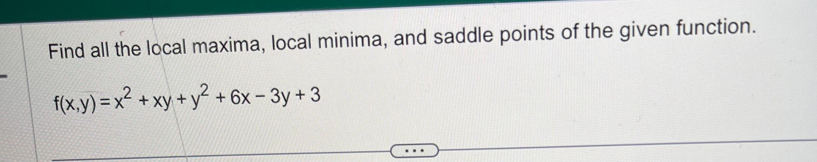 Solved Find all the local maxima, local minima, and saddle | Chegg.com