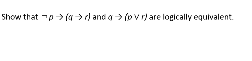 Solved Show that ¬p→(q→r) and q→(p∨r) are logically | Chegg.com