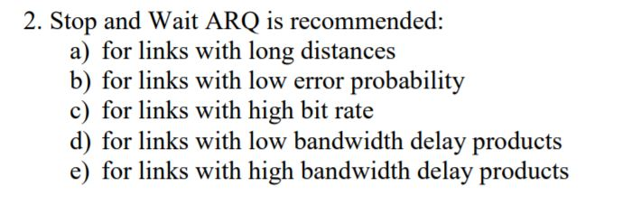 Solved 2. Stop and Wait ARQ is recommended: a) for links | Chegg.com