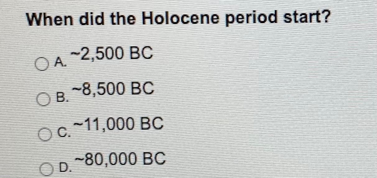 Solved When did the Holocene period start? -2,500 BC OA | Chegg.com