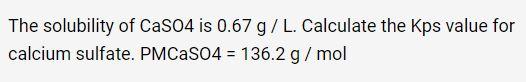 Solved The solubility of CaSO4 is 0.67 g/L. Calculate the | Chegg.com