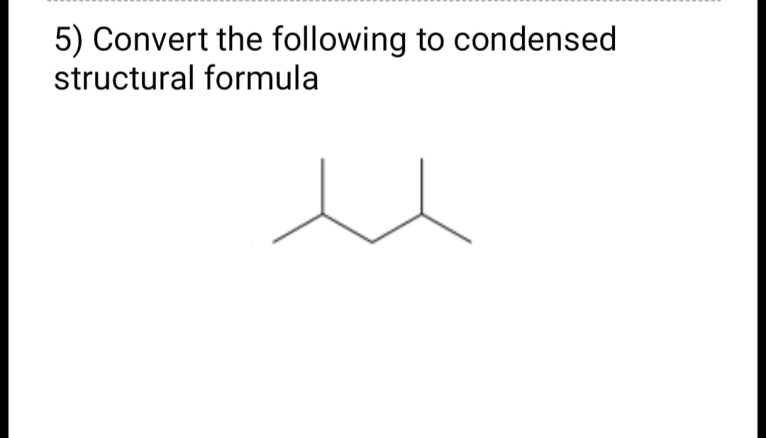 Solved 5) Convert the following to condensed structural | Chegg.com