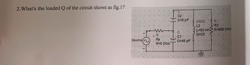 Solved 2. What's the loaded Q of the circuit shown as fig.1? | Chegg.com