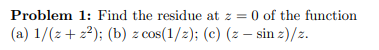 Solved Problem 1: Find the residue at z=0 of the function | Chegg.com