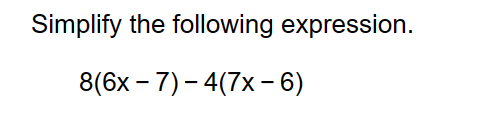Solved Simplify the following expression.8(6x-7)-4(7x-6) | Chegg.com