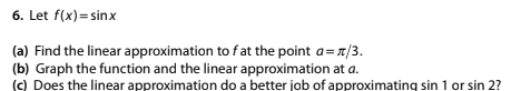 Solved 6. Let f(x)=sinx (a) Find the linear approximation to | Chegg.com