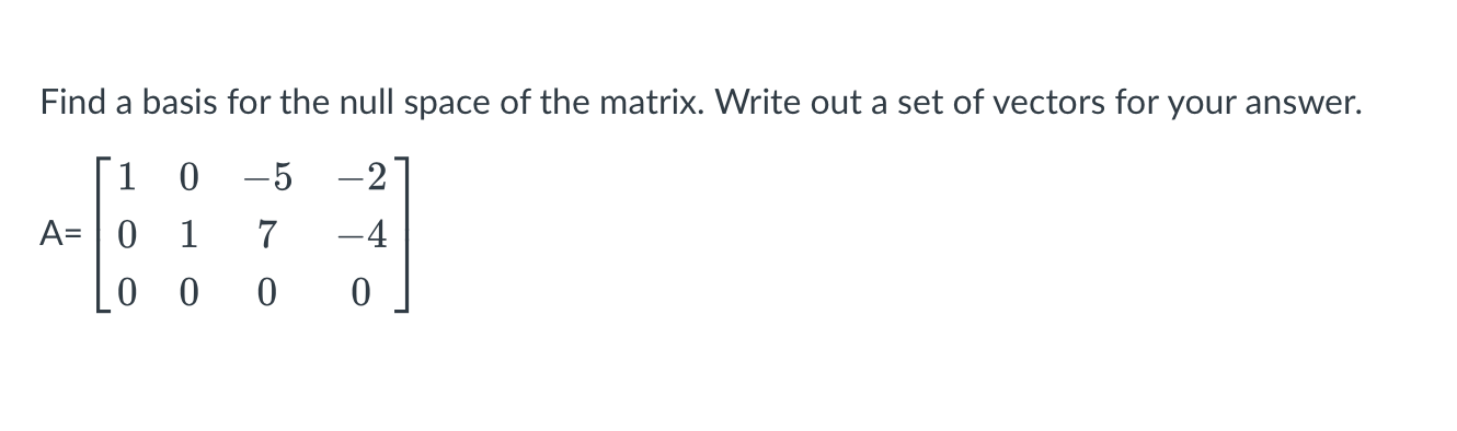 Solved Find a basis for the null space of the matrix. Write | Chegg.com