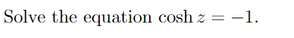 Solved Solve the equation cosh z -1. | Chegg.com