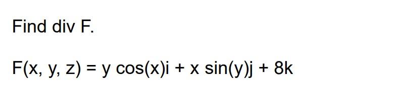 Solved Find div F. F(x, y, z) = y cos(x)i + x sin(y)j + 8k | Chegg.com