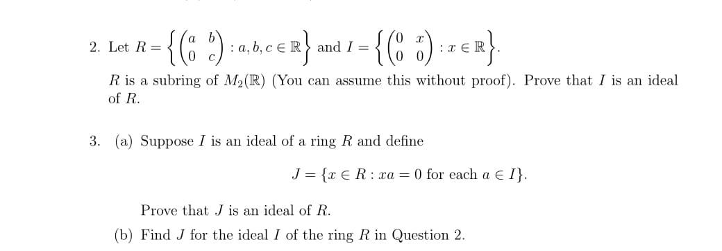 Solved 2. Let R={(a0bc):a,b,c∈R} and I={(00x0):x∈R}. R is a | Chegg.com