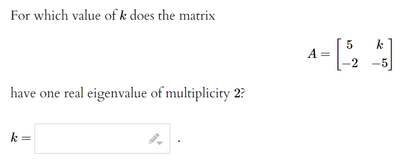 Solved For which value of k does the matrix A=[5−2k−5] have | Chegg.com