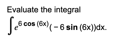 Solved Evaluate the integral∫﻿﻿e6cos(6x)(-6sin(6x))dx. | Chegg.com