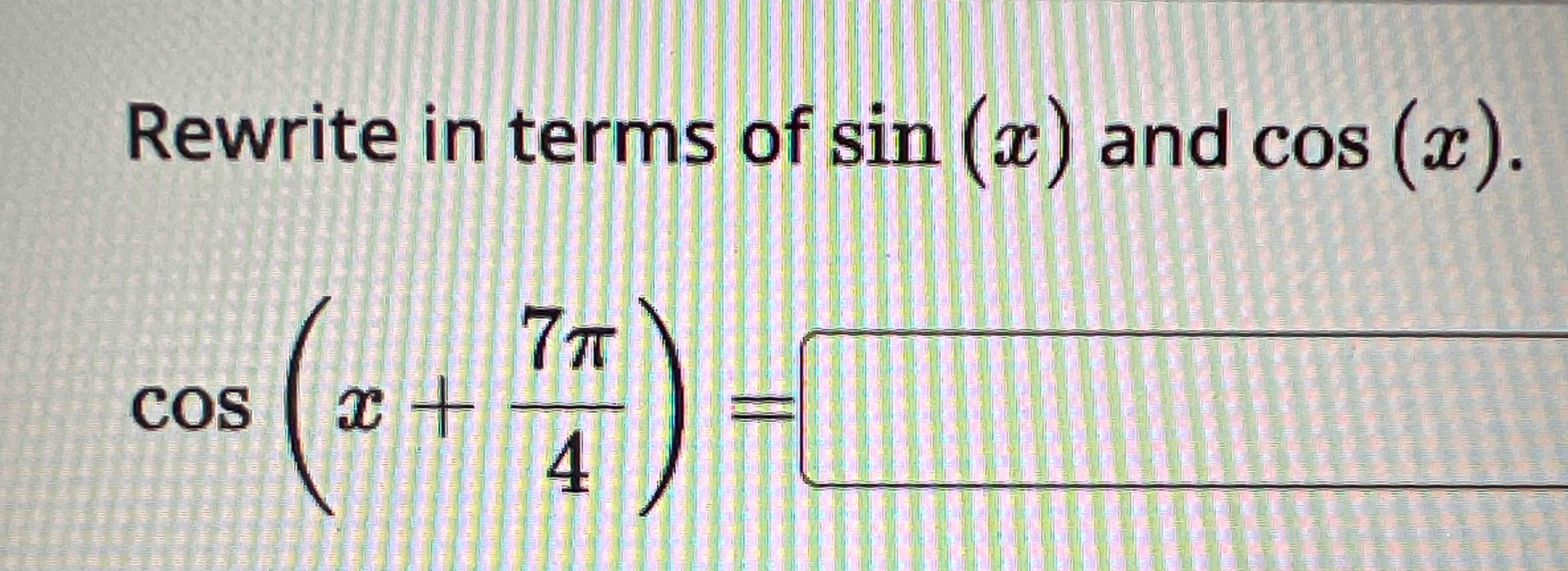 Solved Rewrite in terms of sin(x) ﻿and cos(x).cos(x+7π4)= | Chegg.com