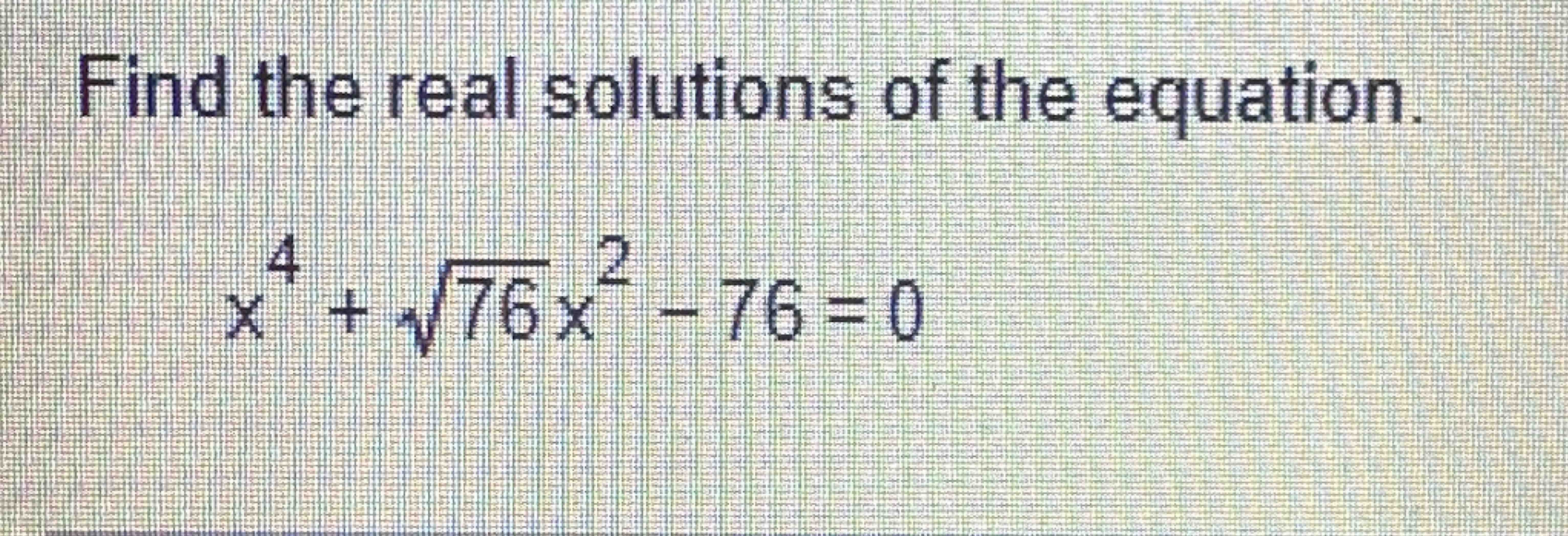 Solved Find the real solutions of the equation.x4+762x2-76=0 | Chegg.com