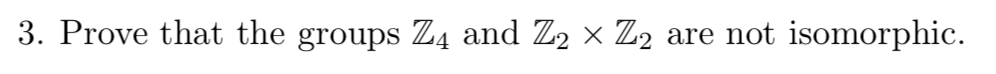 Solved 3. Prove that the groups Z4 and Z2 x Z2 are not | Chegg.com