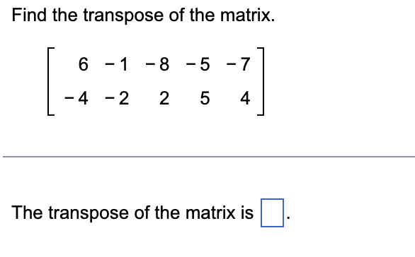 Solved Find the transpose of the matrix. [6−4−1−2−82−55−74] | Chegg.com