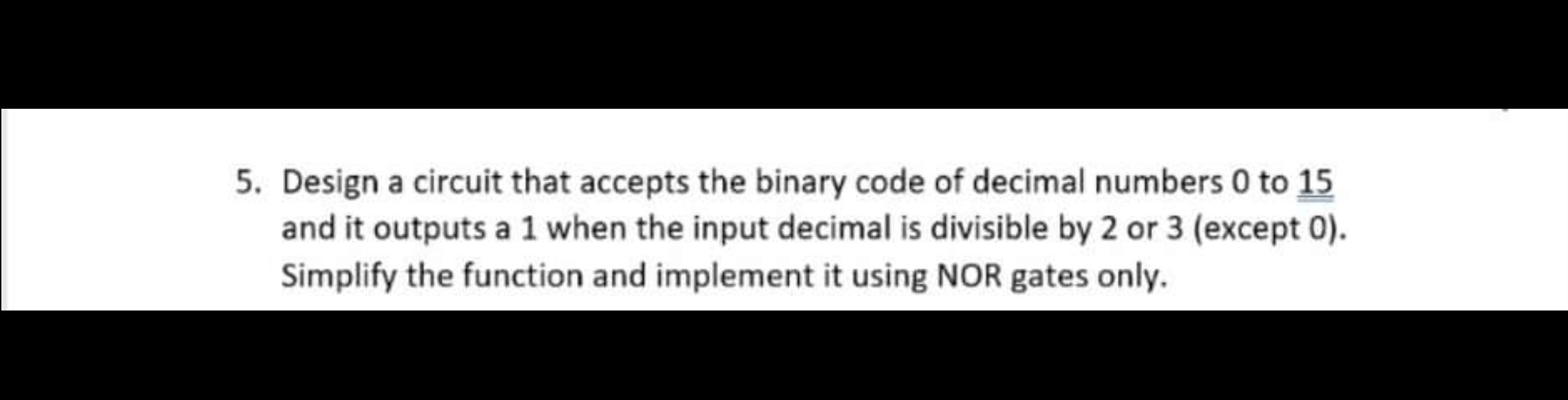 Solved 5. Design a circuit that accepts the binary code of | Chegg.com