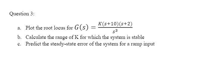 Solved Question 3: a. Plot the root locus for G(s) = K(s+10) | Chegg.com