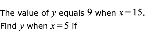 Solved The value of y equals 9 when x=15. Find y when x=5 if | Chegg.com