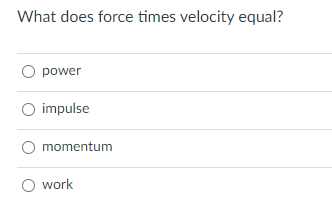 Solved What does force times velocity equal? power impulse | Chegg.com