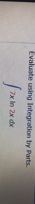 Solved Evaluate using Integration by Parts. integral 7x ln | Chegg.com