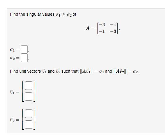 Solved Find the singular values σ1≥σ2 of A=[−3−1−1−3] σ1=σ2= | Chegg.com