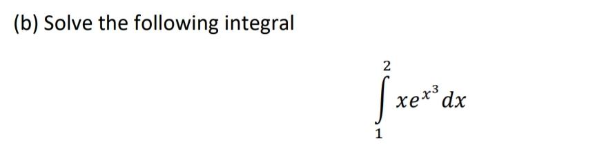 Solved (b) Solve the following integral 2 xex3 dx 1 | Chegg.com
