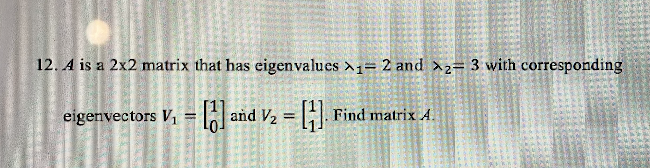 Solved 12. A is a 2x2 matrix that has eigenvalues 11= 2 and | Chegg.com