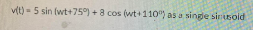 Solved v(t) = 5 sin (wt+759) + 8 cos (wt+110°) as a single | Chegg.com