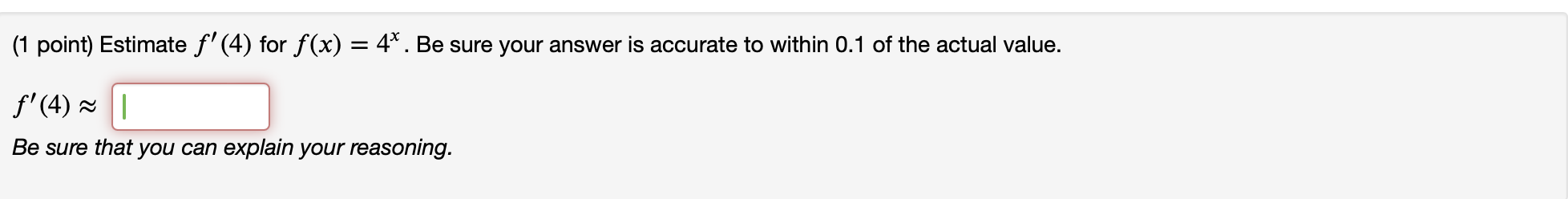 Solved (1 point) Estimate f′(4) for f(x)=4x. Be sure your | Chegg.com Solved (1 point) Estimate f′(4) for f(x)=4x. Be sure your | Chegg.com