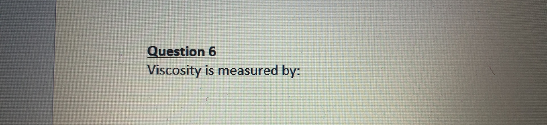 Solved Question 6 Viscosity is measured by: | Chegg.com