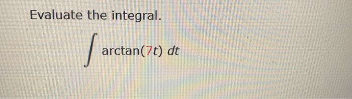 Solved Evaluate the integral. arctan(7t) dt | Chegg.com