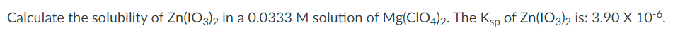 Solved Calculate the solubility of Zn(IO3)2 in a 0.0333 M | Chegg.com