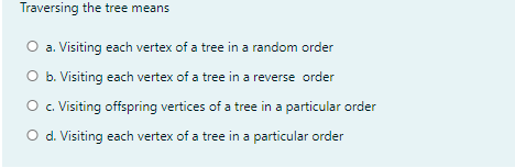 Solved Traversing the tree means O a. Visiting each vertex | Chegg.com