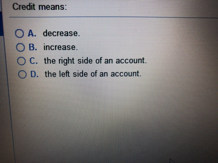 Solved Credit means: OA. decrease. OB. increase. O C. the | Chegg.com