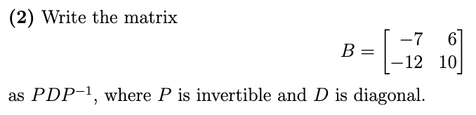 Solved (2) Write the matrix B=[−7−12610] as PDP−1, where P | Chegg.com