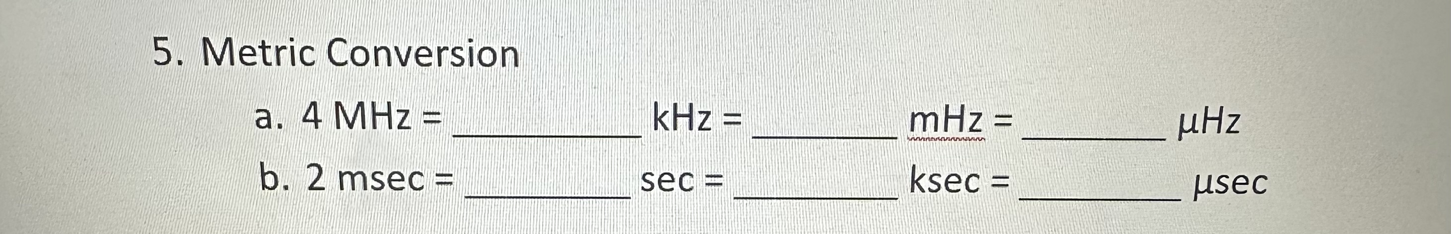Solved Metric Conversion a. 4MHz= kHz= mHz= μHz b. 2msec= | Chegg.com