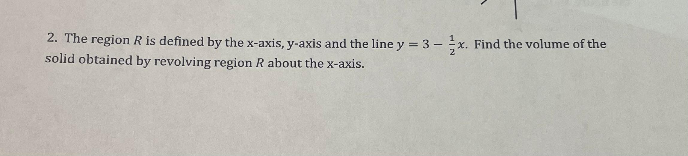 Solved 2. The region R is defined by the x-axis, y-axis and | Chegg.com