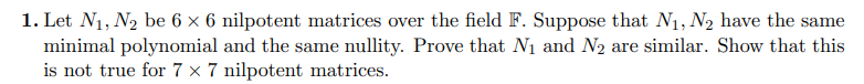 Solved 1. Let N1,N2 be 6×6 nilpotent matrices over the field | Chegg.com Solved 1. Let N1,N2 be 6×6 nilpotent matrices over the field | Chegg.com
