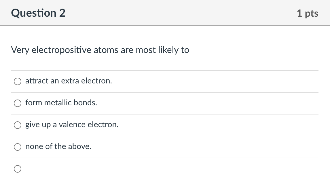 Solved Question 2 1 pts Very electropositive atoms are most | Chegg.com