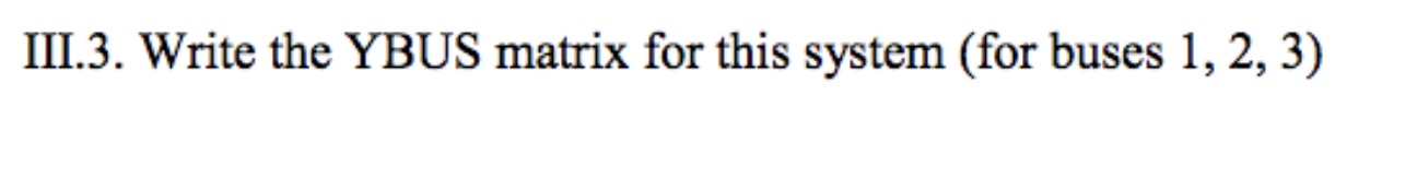 Solved III.3. Write the YBUS matrix for this system (for | Chegg.com