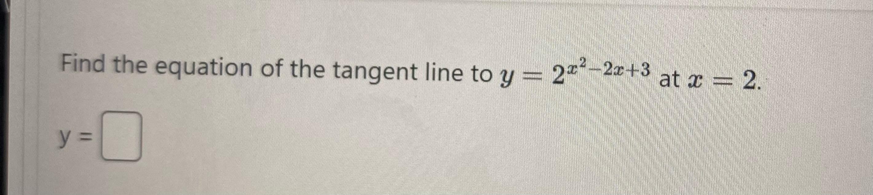 Solved Find the equation of the tangent line to y=2x2−2x+3 | Chegg.com