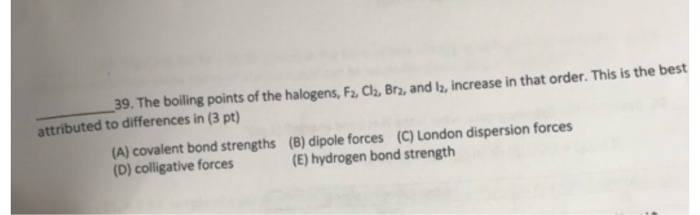 Solved 39. The boiling points of the halogens, F2, Cl, Bra, | Chegg.com