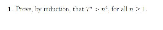 Solved Prove, by induction, that 7n > n^4 , for all n ≥ 1 | Chegg.com