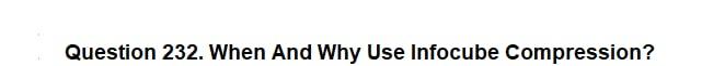 Solved Question 232. When And Why Use Infocube Compression? | Chegg.com