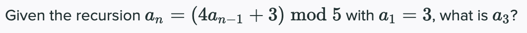 Solved Given the recursion an (4an-1 + 3) mod 5 with ai = - | Chegg.com