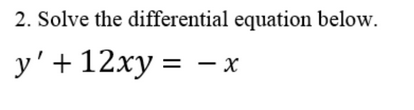 Solved 2. Solve the differential equation below. y' + 12xy = | Chegg.com